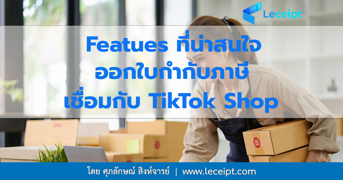 Features ที่น่าสนใจการออกใบกำกับภาษีด้วย TikTok Shop โดย Leceipt